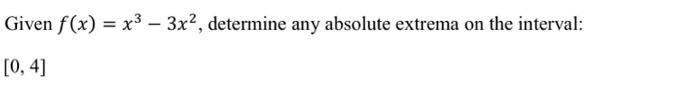 Solved Given f(x)=x3−3x2, determine any absolute extrema on | Chegg.com
