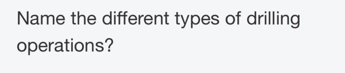 Solved Name the different types of drilling operations? | Chegg.com