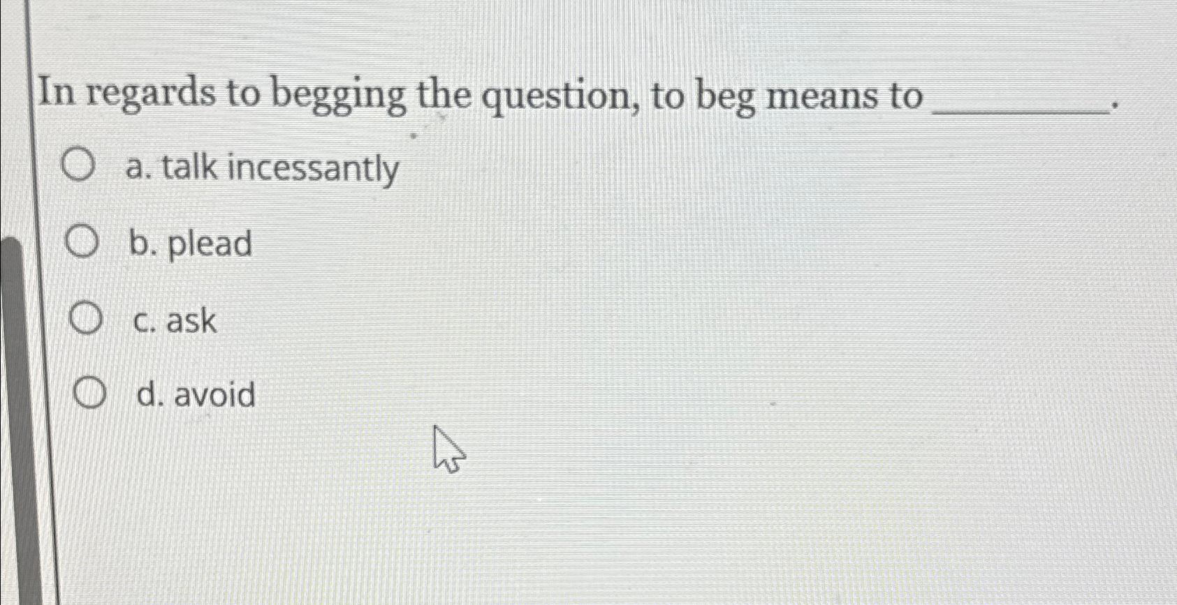 Solved In regards to begging the question, to beg means to | Chegg.com