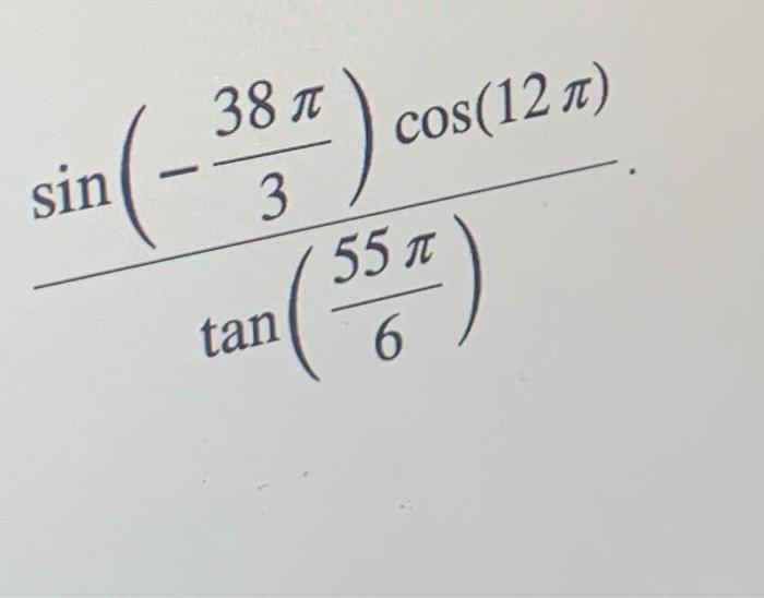 Solved 38 T 3 sin(-³ ²) c tan cos(12) π (55*) 6 | Chegg.com