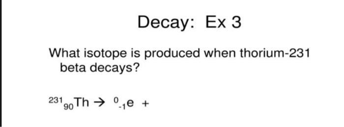 Solved Decay: Ex 3 What isotope is produced when thorium-231 | Chegg.com