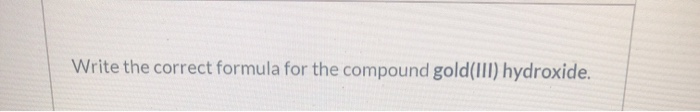 Solved Write the correct formula for the compound gold(III) | Chegg.com