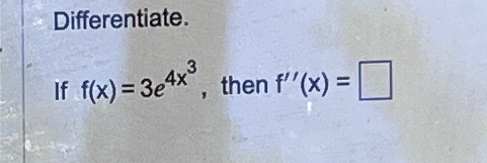 Solved Differentiate.If f(x)=3e4x3, ﻿then f''(x)= | Chegg.com