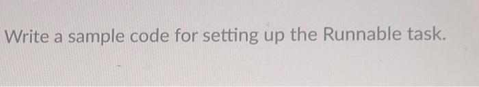 Solved Write A Sample Code For Setting Up The Runnable Task 