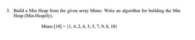 Solved 3. Build a Min Heap from the given array Mimo. Write | Chegg.com