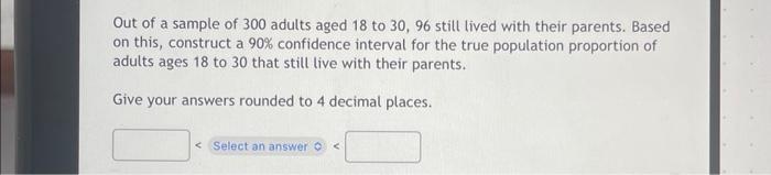 Solved Out of a sample of 300 adults aged 18 to 30,96 still | Chegg.com