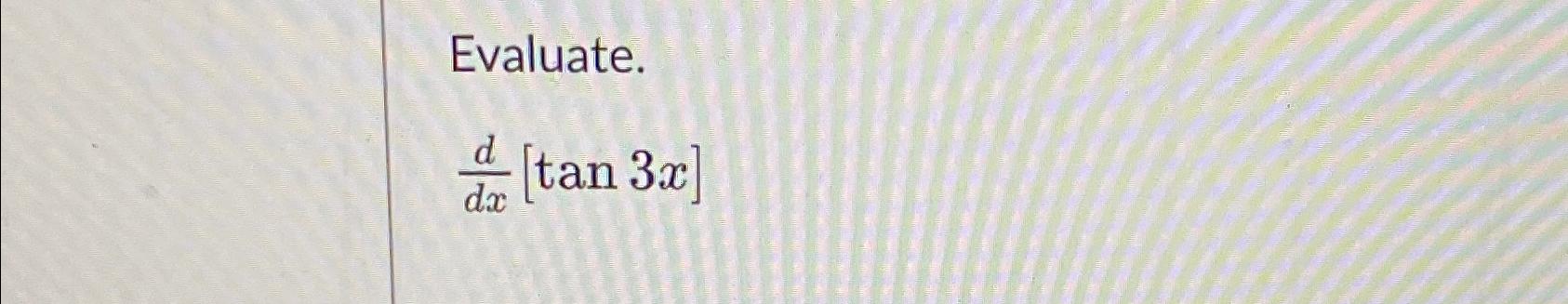 Solved Evaluate.ddx[tan3x] | Chegg.com
