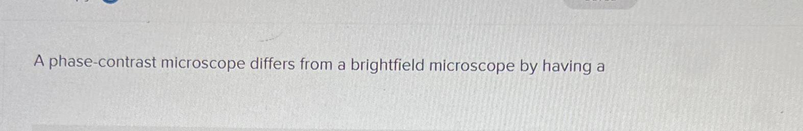 Solved A phase-contrast microscope differs from a | Chegg.com