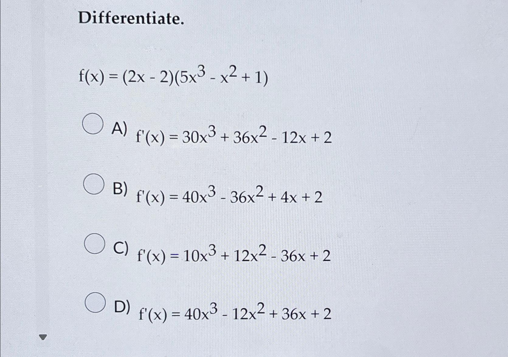 Solved Differentiate.f(x)=(2x-2)(5x3-x2+1)A) f'(x)=30x3+36x2 | Chegg.com