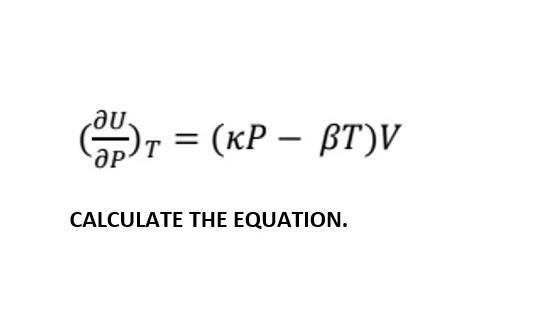 Solved (∂P∂U)T=(κP−βT)V CALCULATE THE EQUATION. | Chegg.com