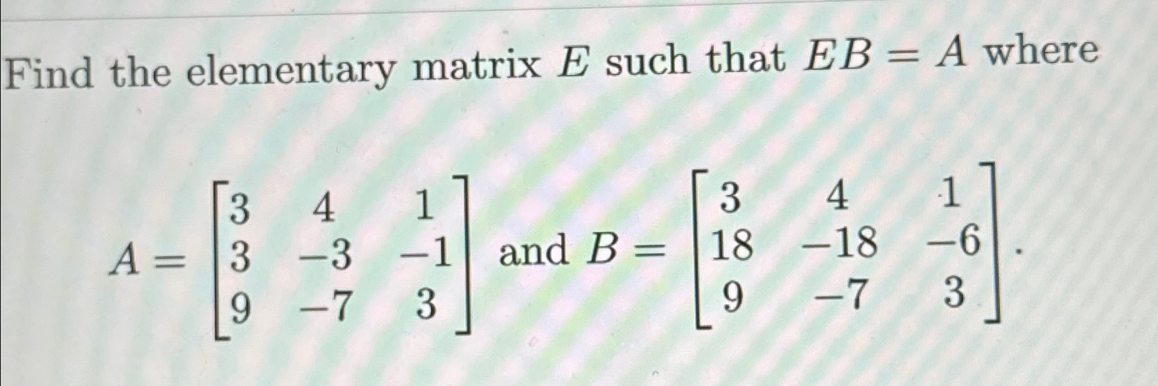 Solved Find the elementary matrix E ﻿such that EB=A | Chegg.com