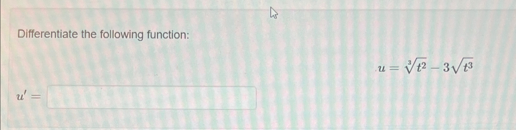 Solved Differentiate the following function:u=t23-3t32u'= | Chegg.com