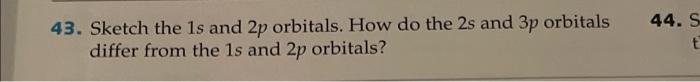 Solved 43. Sketch the 1s and 2p orbitals. How do the 2s and | Chegg.com