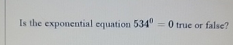 Solved Is the exponential equation 5340=0 ﻿true or false? | Chegg.com