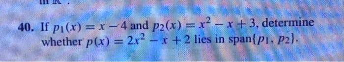 Solved 40. If p1(x)=x−4 and p2(x)=x2−x+3, determine whether | Chegg.com