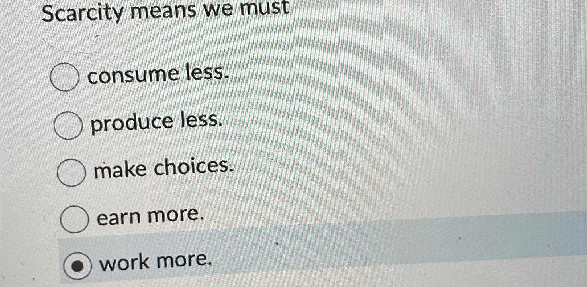 Solved Scarcity means we mustconsume less.produce less.make | Chegg.com
