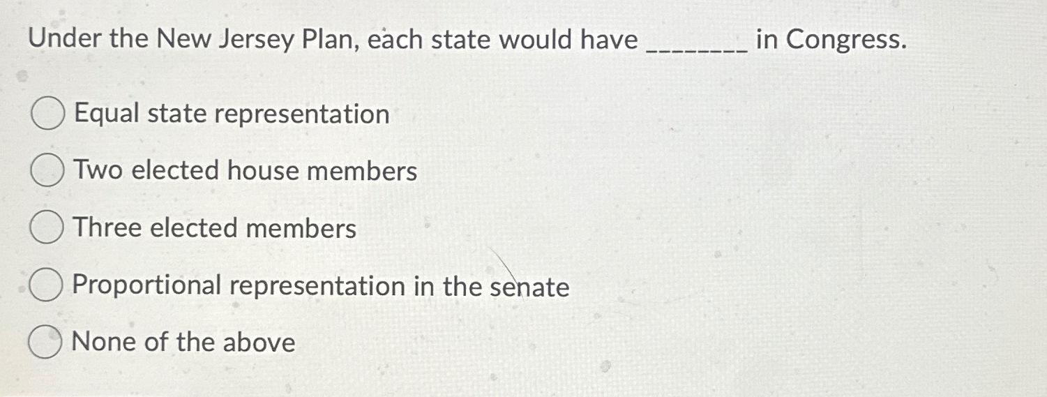 Solved Under the New Jersey Plan, each state would have in | Chegg.com