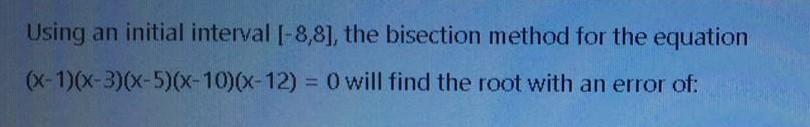 Solved Using an initial interval [-8,8], the bisection | Chegg.com