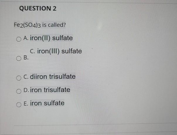 Solved QUESTION 2 Fe2(SO4)3 is called? O A. iron(II) sulfate | Chegg.com