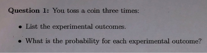Solved Question 1: You toss a coin three times: • List the | Chegg.com