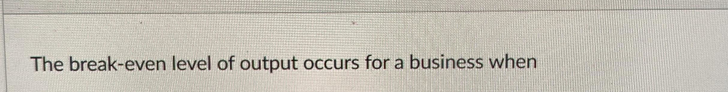 Solved The break-even level of output occurs for a business | Chegg.com