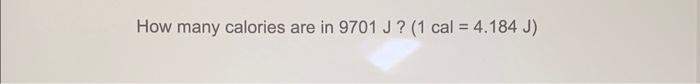 Solved How many calories are in 9701 J?(1cal=4.184 J) | Chegg.com