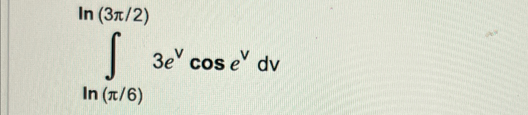 Solved ∫ln(π6)ln(3π2)3evcosevdv | Chegg.com