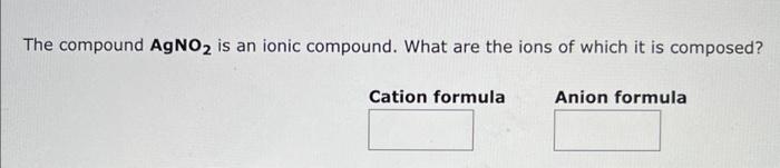 Solved The compound AgNO2 is an ionic compound. What are the | Chegg.com
