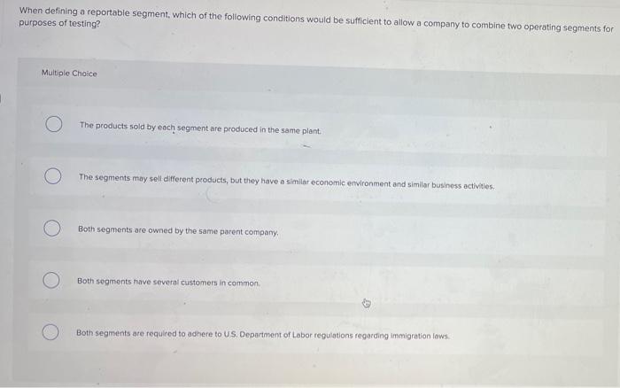 Solved When defining a reportable segment, which of the | Chegg.com