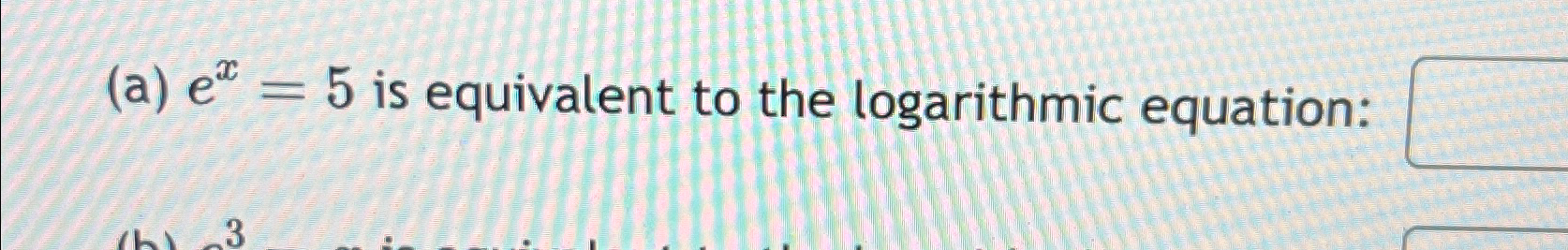 Solved ex=5 ﻿is equivalent to the logarithmic equation: | Chegg.com