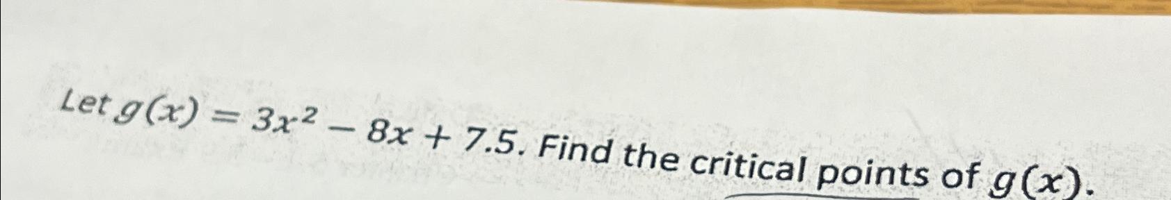 Solved Let g(x)=3x2-8x+7.5. ﻿Find the critical points of | Chegg.com