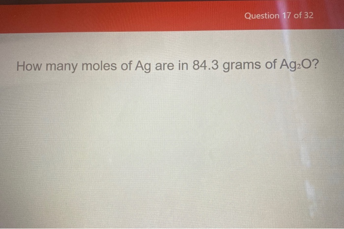 Solved Question 17 of 32 How many moles of Ag are in 84.3 | Chegg.com