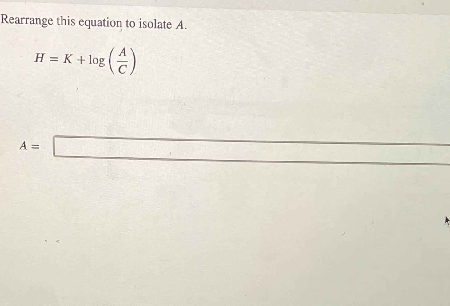 Solved Rearrange this equation to isolate A.H=K+log(AC) | Chegg.com
