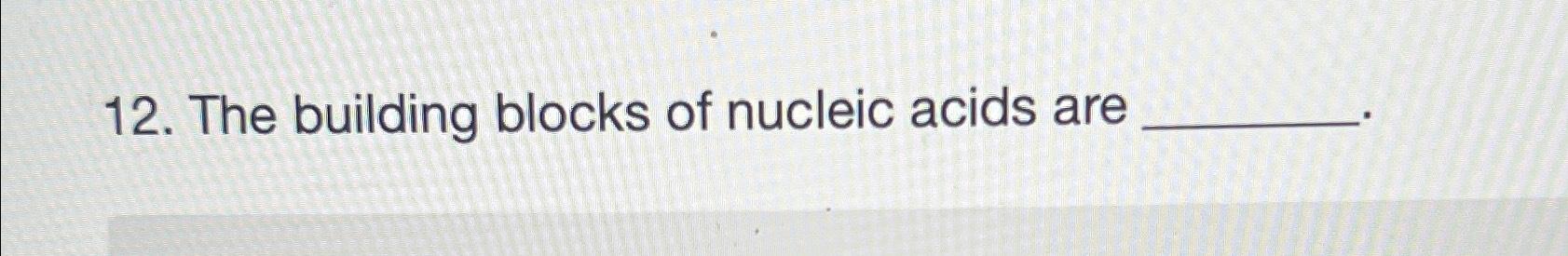 Solved The building blocks of nucleic acids are | Chegg.com
