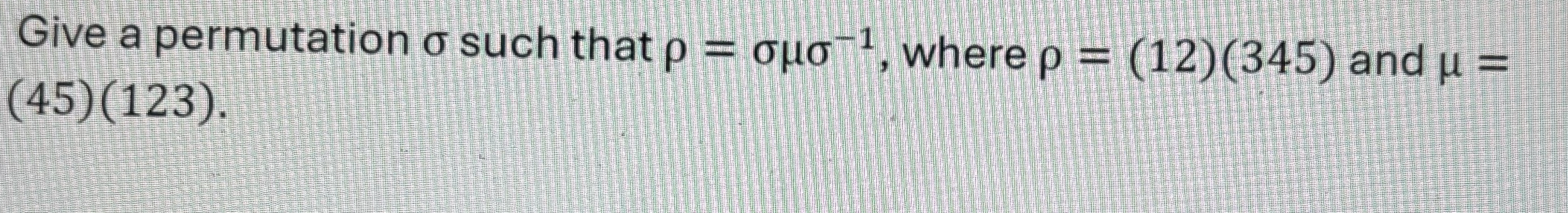 Solved Give a permutation σ ﻿such that ρ=σμσ-1, ﻿where | Chegg.com