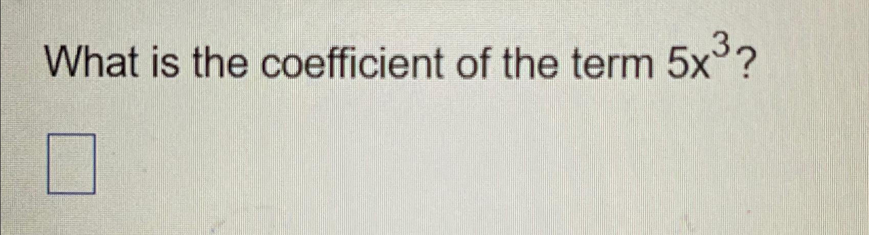 Solved What is the coefficient of the term 5x3 ? | Chegg.com