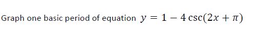 Graph one basic period of equation y=1-4csc(2x+π) | Chegg.com