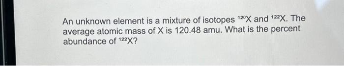 Solved An unknown element is a mixture of isotopes 120X and | Chegg.com