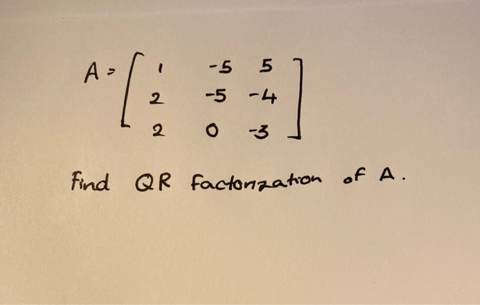 Solved -5 5 APC 2 -5 -4. 2 0 Find QR factorization of A. | Chegg.com