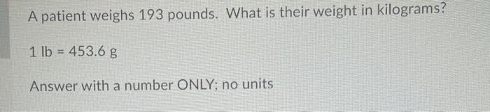 Solved A patient weighs 193 pounds. What is their weight in | Chegg.com