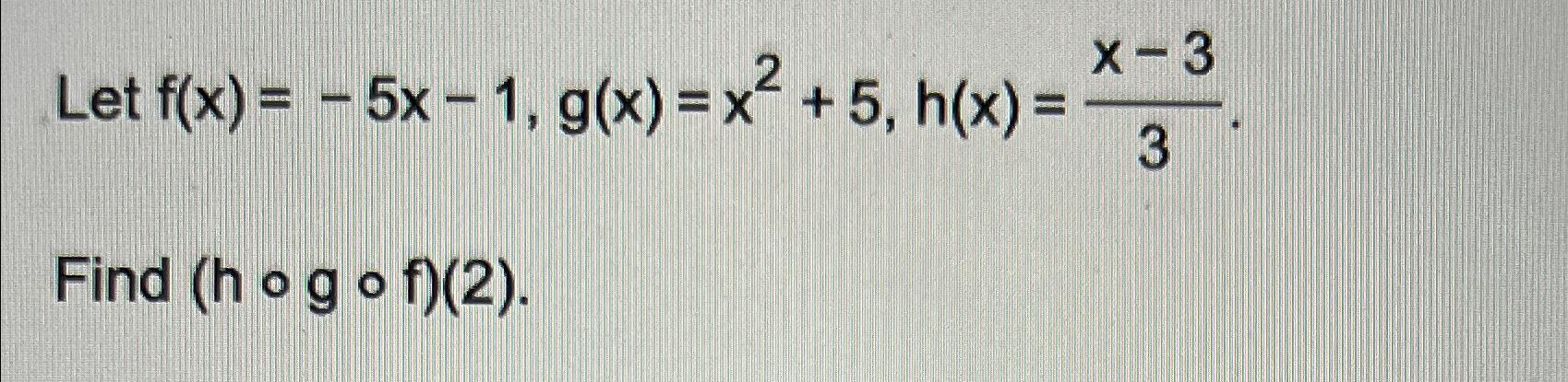 Solved Let f(x)=-5x-1,g(x)=x2+5,h(x)=x-33Find ((h)(g)(f))(2) | Chegg.com