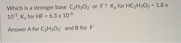 Solved Which is a stronger base C2H3O2- or F-? Ka for | Chegg.com