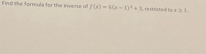 Solved Find the formula for the inverse of f(x)=6(x−1)2+3, | Chegg.com
