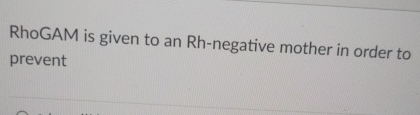 Solved RhoGAM is given to an Rh-negative mother in order to | Chegg.com
