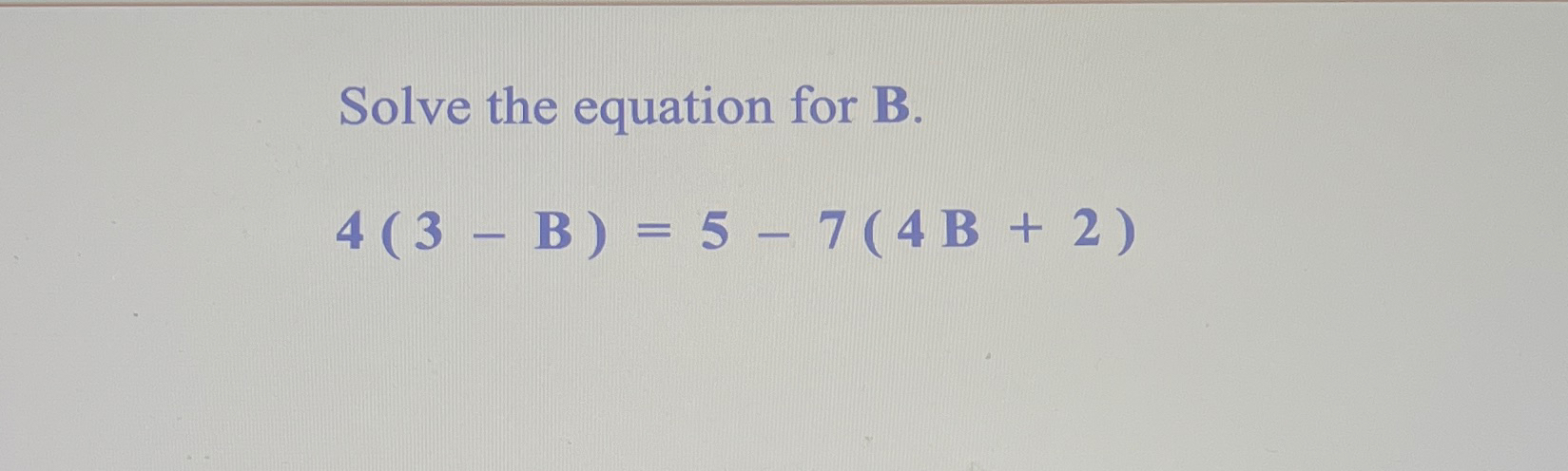 Solved Solve the equation for B.4(3-B)=5-7(4B+2) | Chegg.com