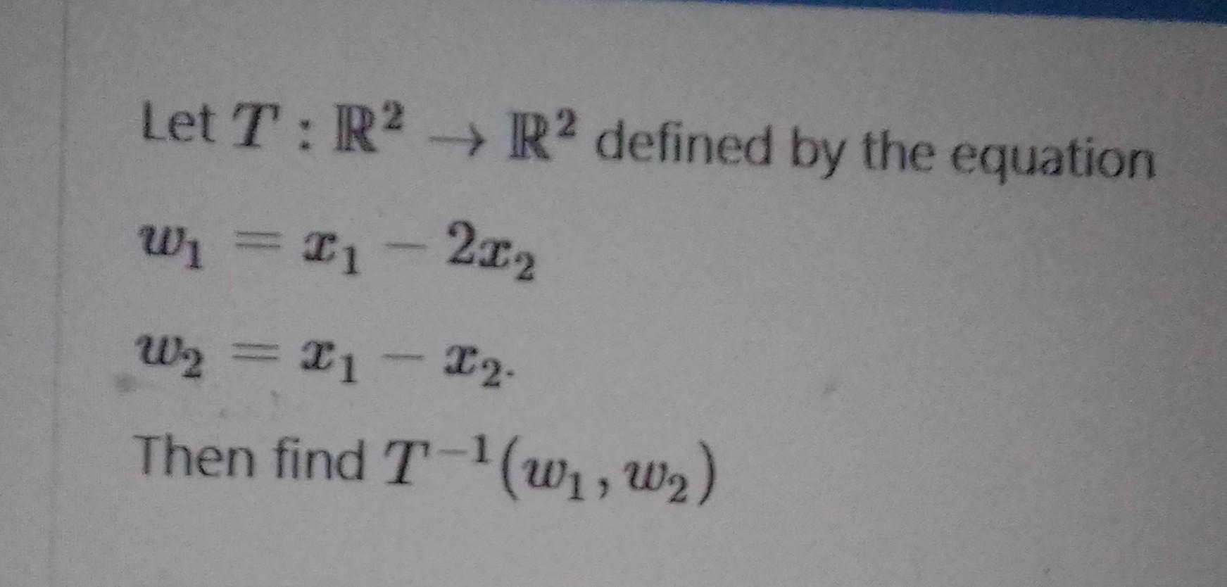 Let T:R2→R2 defined by the equation w1=x1−2x2w2=x1−x2 | Chegg.com