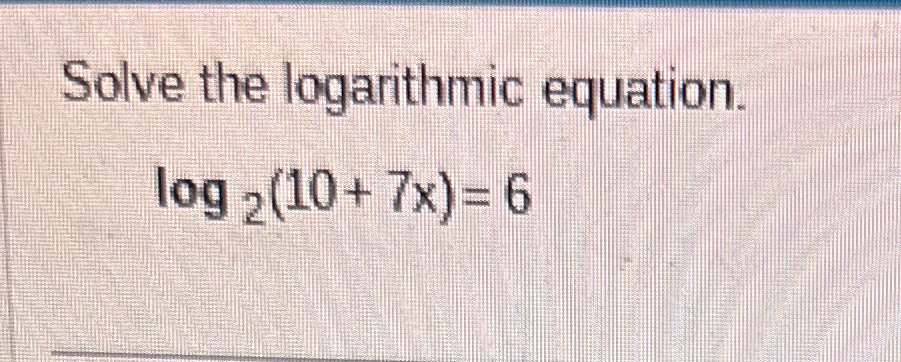 Solved Solve the logarithmic equation.log2(10+7x)=6 | Chegg.com