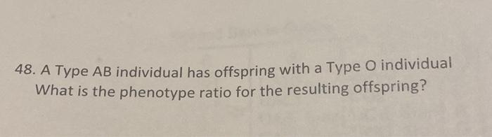 [Solved]: 48. A Type AB individual has offspring with a Type