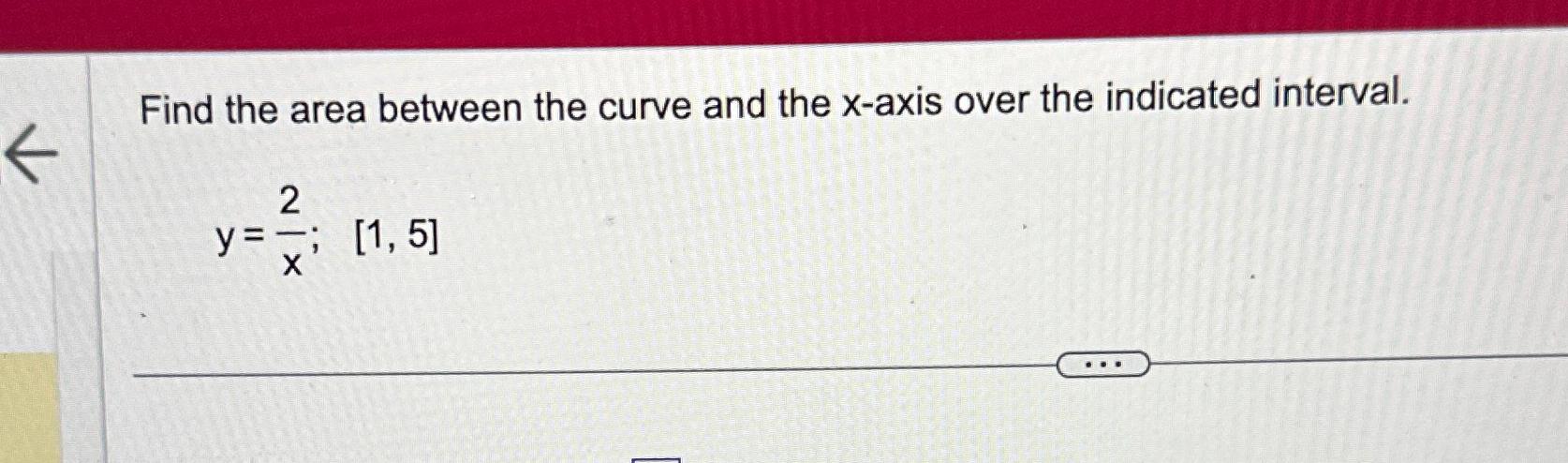 Solved Find the area between the curve and the x-axis over | Chegg.com