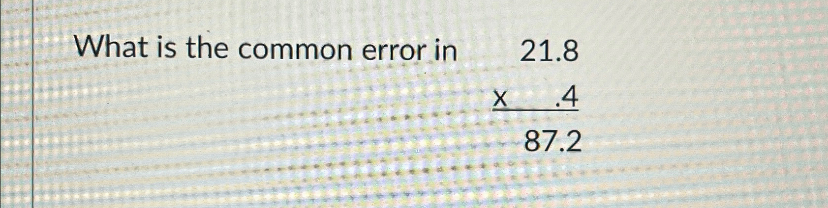 Solved What is the common error in 21.8×.4=87.2 | Chegg.com